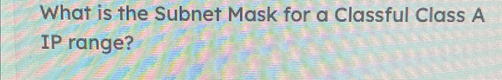 Solved What is the Subnet Mask for a Classful Class A IP | Chegg.com
