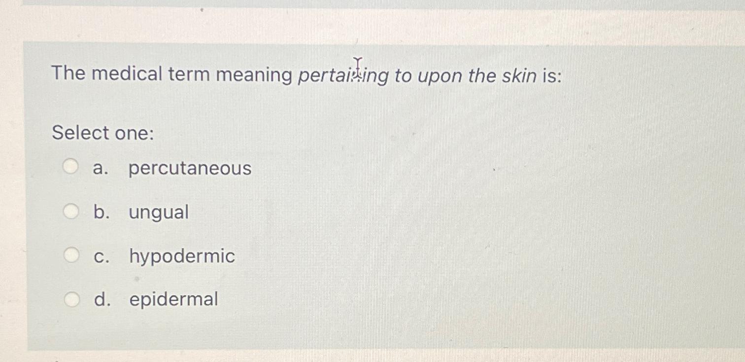 Solved The medical term meaning pertaiking to upon the skin | Chegg.com