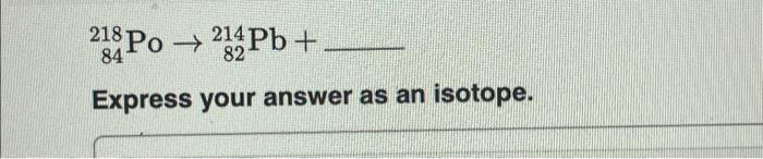 Solved 218 Po → 214Pb + 84 82 Express your answer as an | Chegg.com