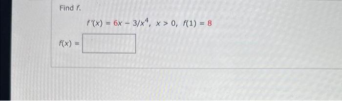 Solved Find f. f′(x)=6x−3/x4,x>0,f(1)=8 f(x)= | Chegg.com