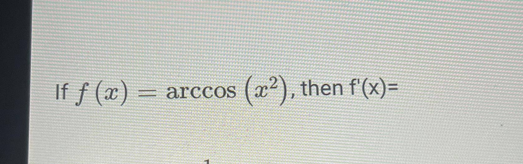 Solved If f(x)=arccos(x2), ﻿then f'(x)= | Chegg.com
