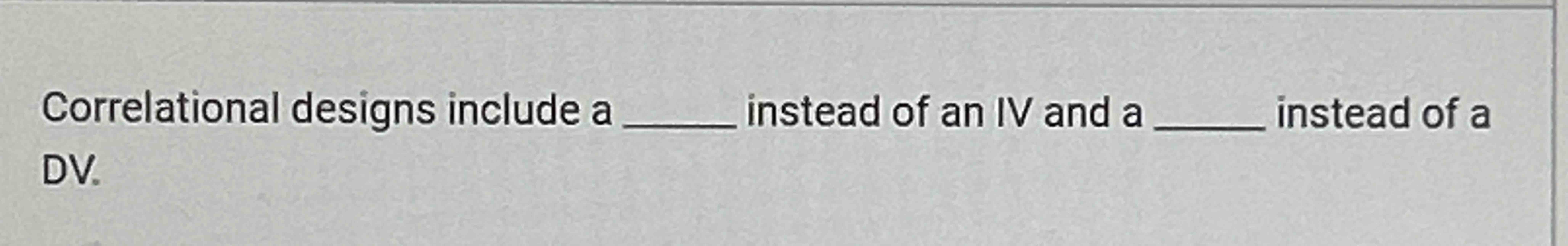 Solved Correlational designs include ainstead of an IV and | Chegg.com