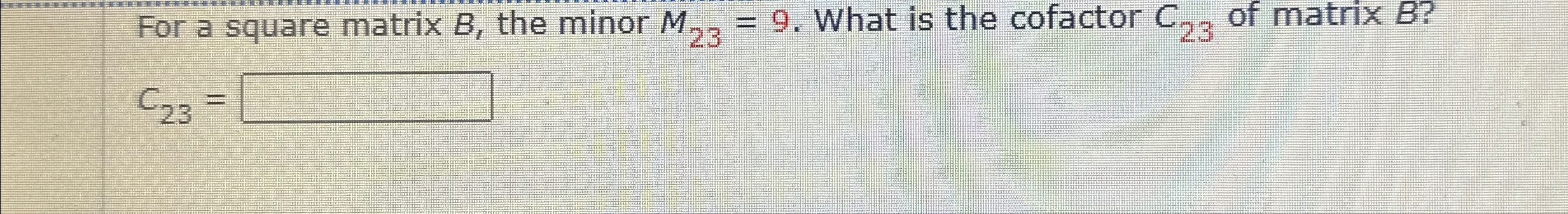 Solved For a square matrix B, ﻿the minor M23=9. ﻿What is the | Chegg.com