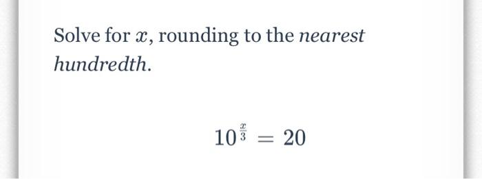 Solved Solve for x, rounding to the nearest hundredth. 103 = | Chegg.com