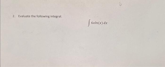 Solved 2. Evaluate the following integral. ∫6xln(x)dx | Chegg.com