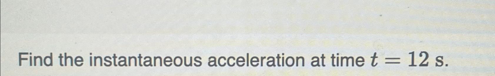 Solved Find the instantaneous acceleration at time t=12s. | Chegg.com
