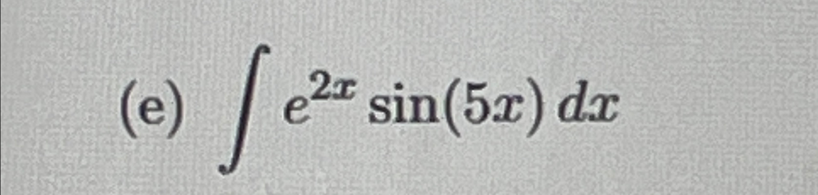 Solved (e) ∫﻿﻿e2xsin(5x)dx ﻿Solve with intergration by parts | Chegg.com