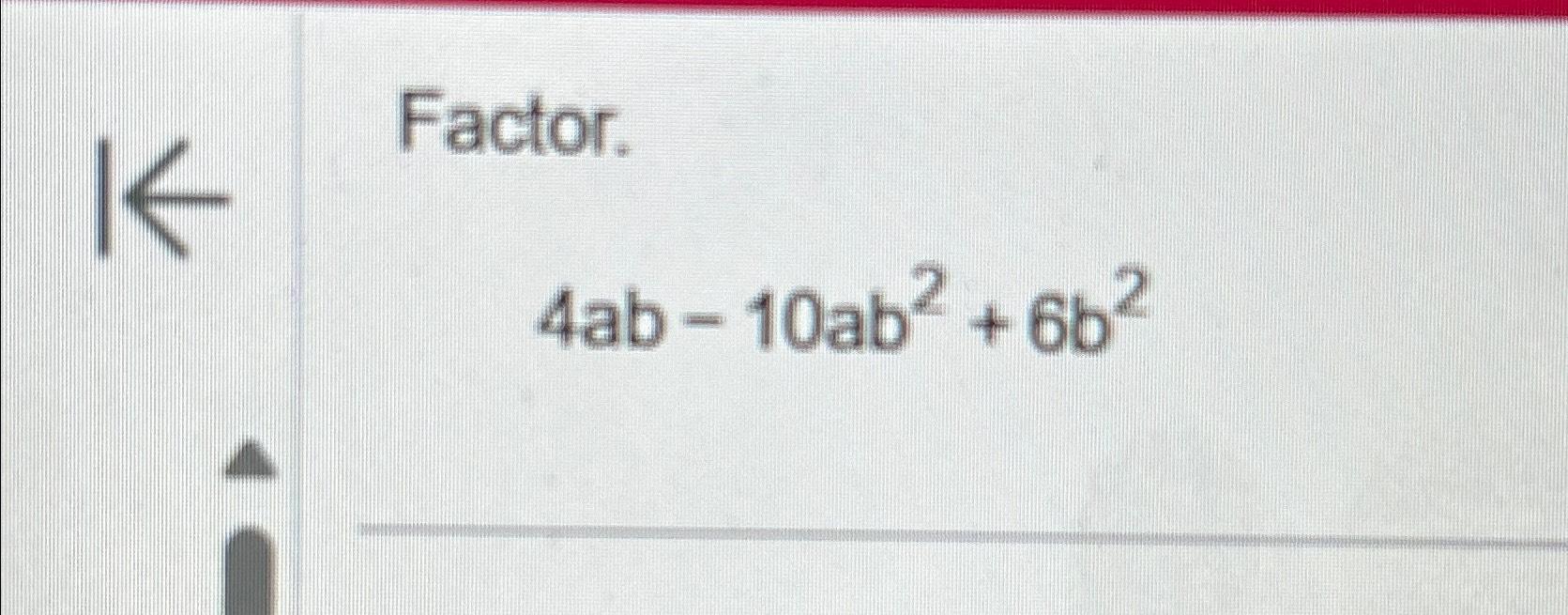 Solved Factor.4ab-10ab2+6b2 | Chegg.com
