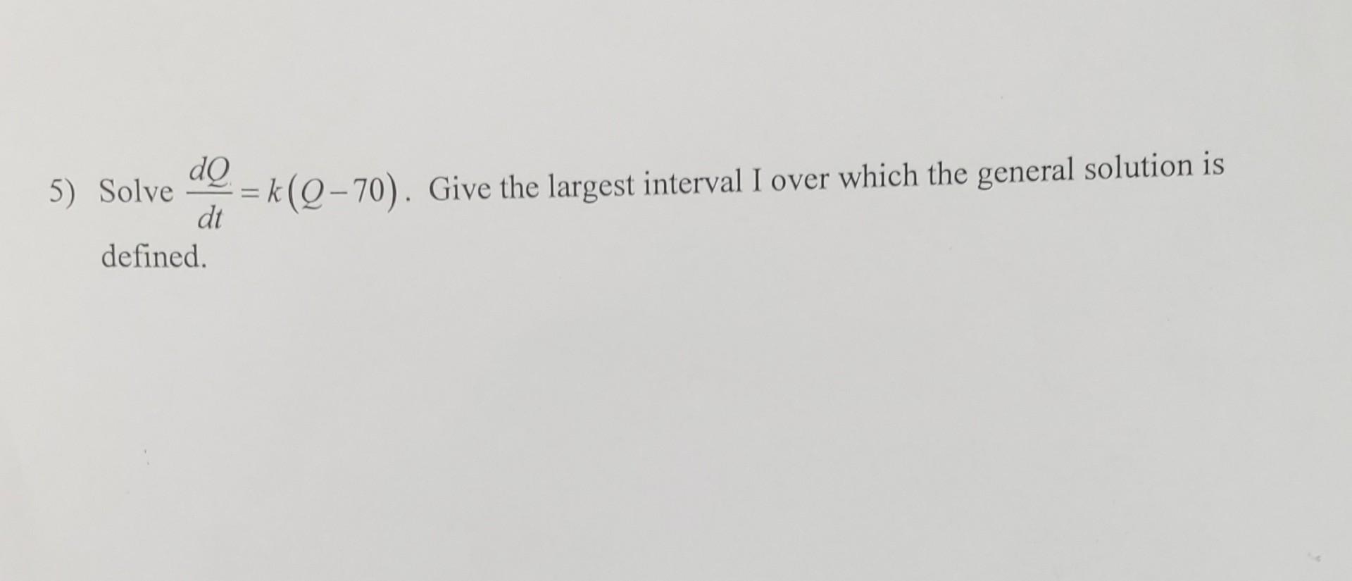 Solved 5) Solve dtdQ=k(Q−70). Give the largest interval I | Chegg.com