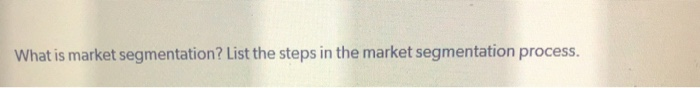 Solved What is market segmentation? List the steps in the | Chegg.com