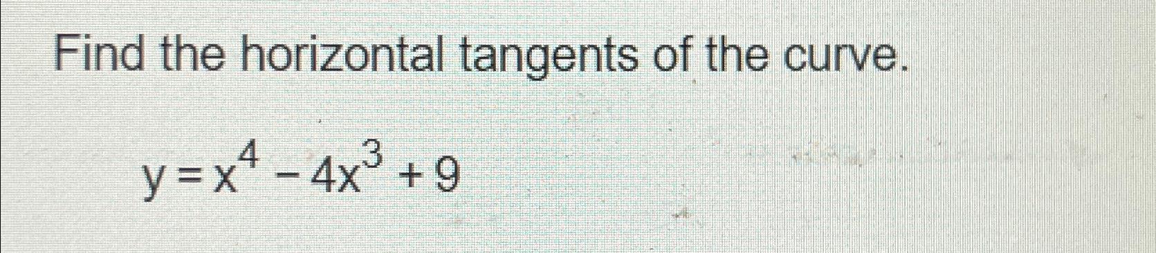 Solved Find the horizontal tangents of the curve.y=x4-4x3+9 | Chegg.com