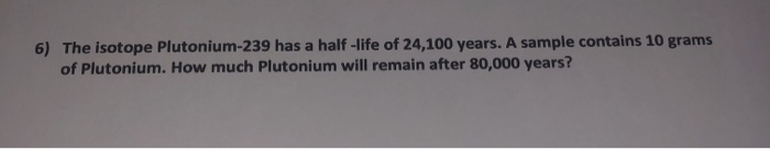 Solved 6) The isotope Plutonium-239 has a half-life of | Chegg.com