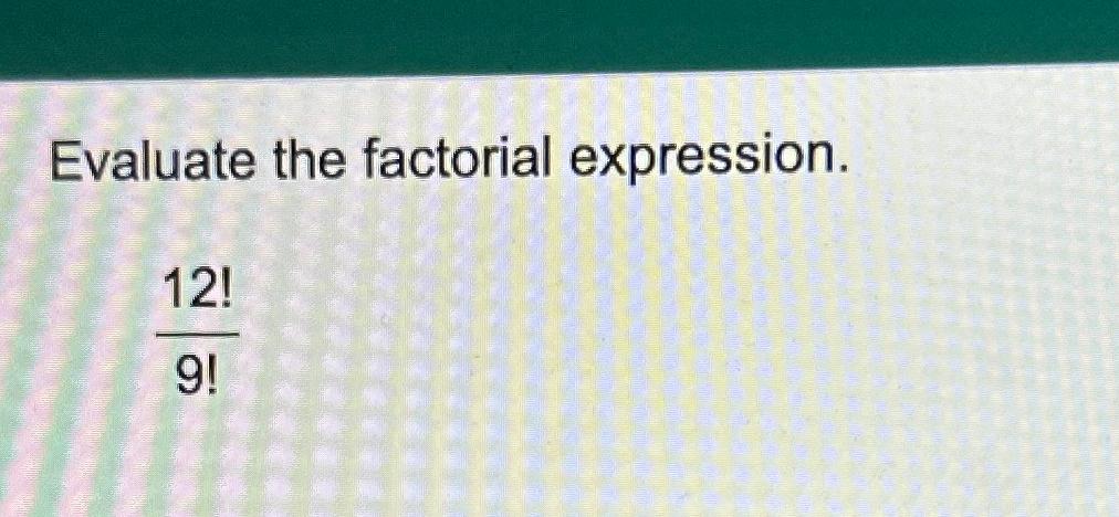 Solved Evaluate the factorial expression.12!9! | Chegg.com