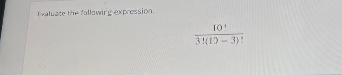 Solved Evaluate the following expression. 3!(10−3)!10! | Chegg.com