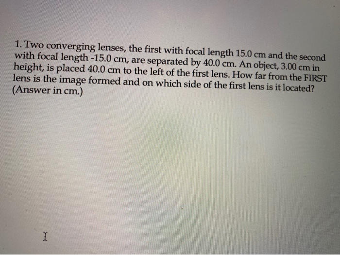 Solved 1. Two converging lenses, the first with focal length | Chegg.com