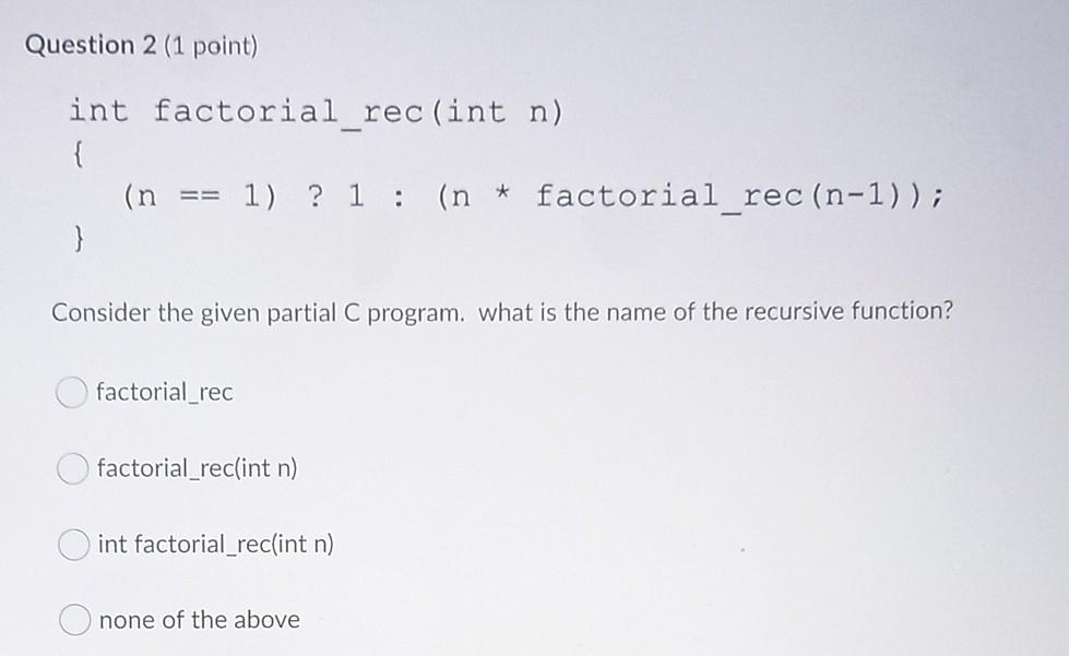 Solved Question 2 (1 point) int factorial rec (int n) { (n | Chegg.com