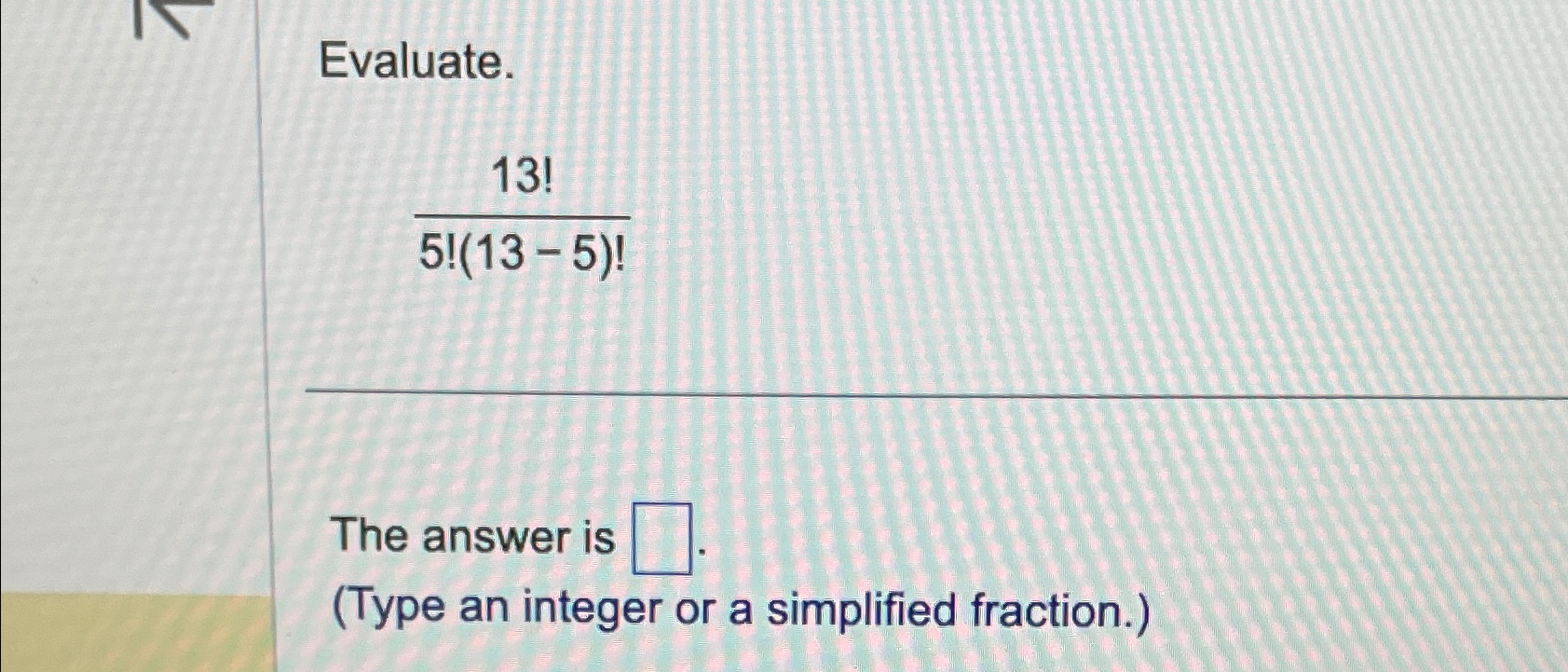 Evaluate.13!5!(13-5)!The answer is(Type an integer or | Chegg.com