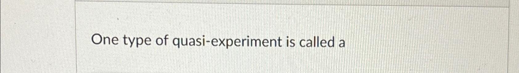 Solved One type of quasi-experiment is called a | Chegg.com