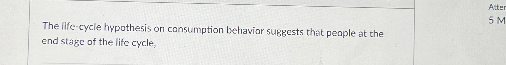 Solved The life-cycle hypothesis on consumption behavior | Chegg.com