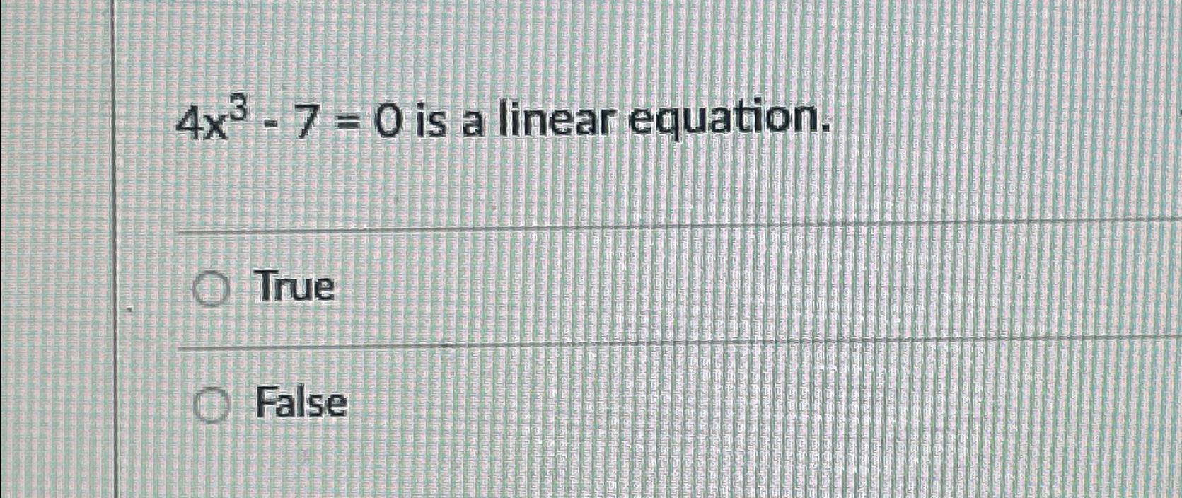 Solved 4x3-7=0 ﻿is a linear equation.TrueFalse | Chegg.com