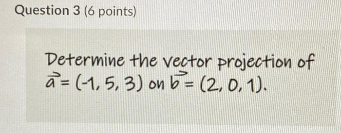 Solved Question 3 (6 points) Determine the vector projection | Chegg.com