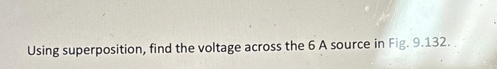 Solved Using superposition, find the voltage across the 6 ﻿A | Chegg.com