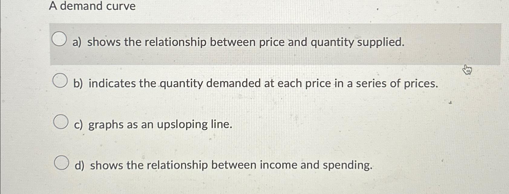 Solved A demand curvea) ﻿shows the relationship between | Chegg.com