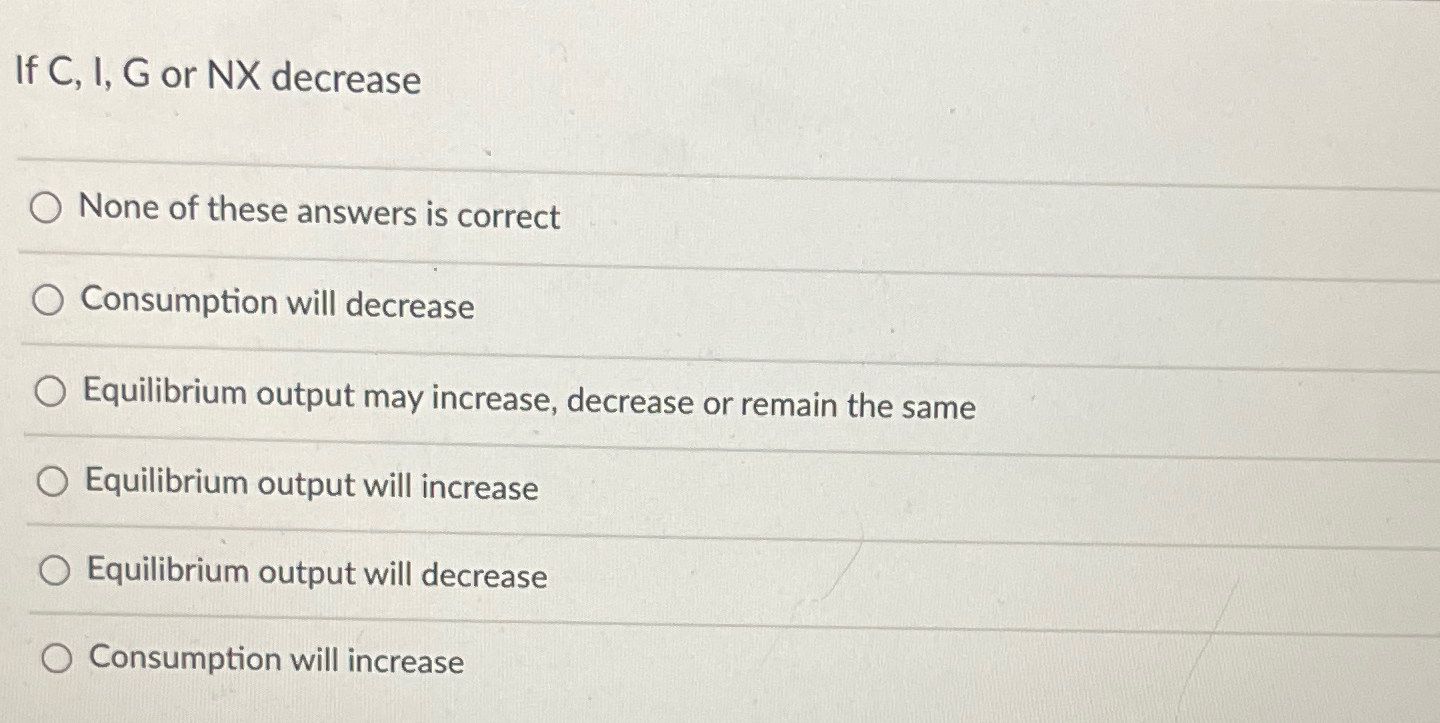 Solved If C, ﻿I, G or NX decreaseNone of these answers is | Chegg.com