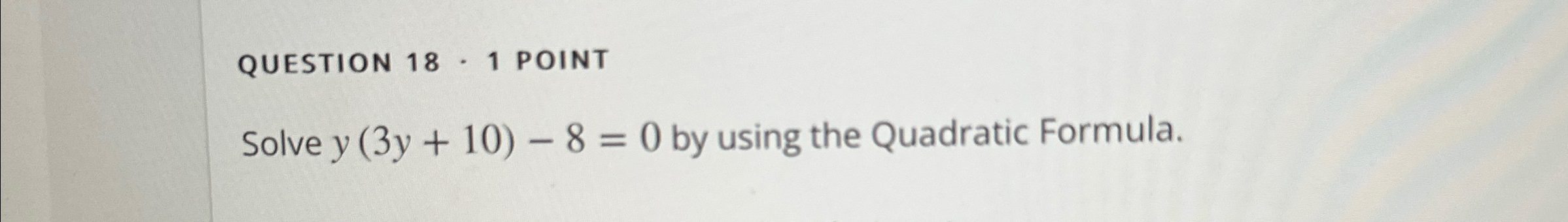 Solved QUESTION 18 - 1 POINTSolve y(3y+10)-8=0 by using | Chegg.com Solved QUESTION 18 - 1 POINTSolve y(3y+10)-8=0 by using | Chegg.com