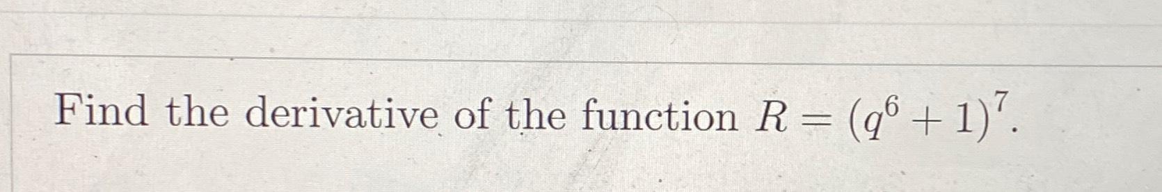 Solved Find the derivative of the function R=(q6+1)7. | Chegg.com