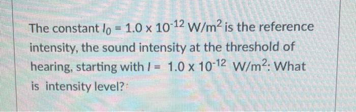 Solved The constant lo = 1.0 x 10-12 W/m² is the reference | Chegg.com