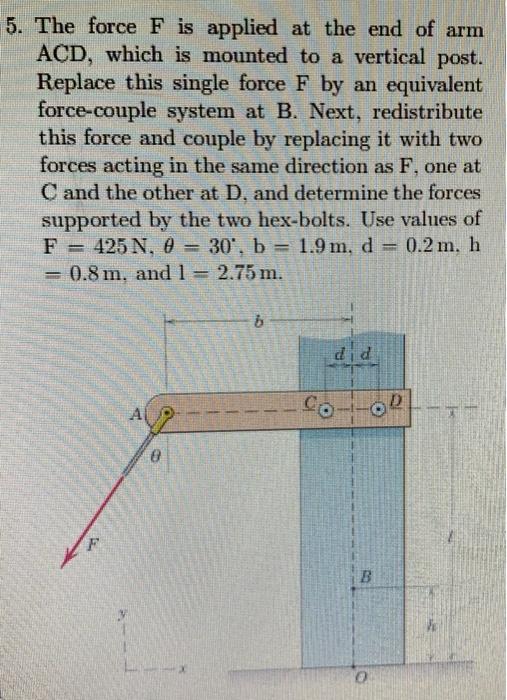 Solved 5. The force F is applied at the end of arm ACD, | Chegg.com
