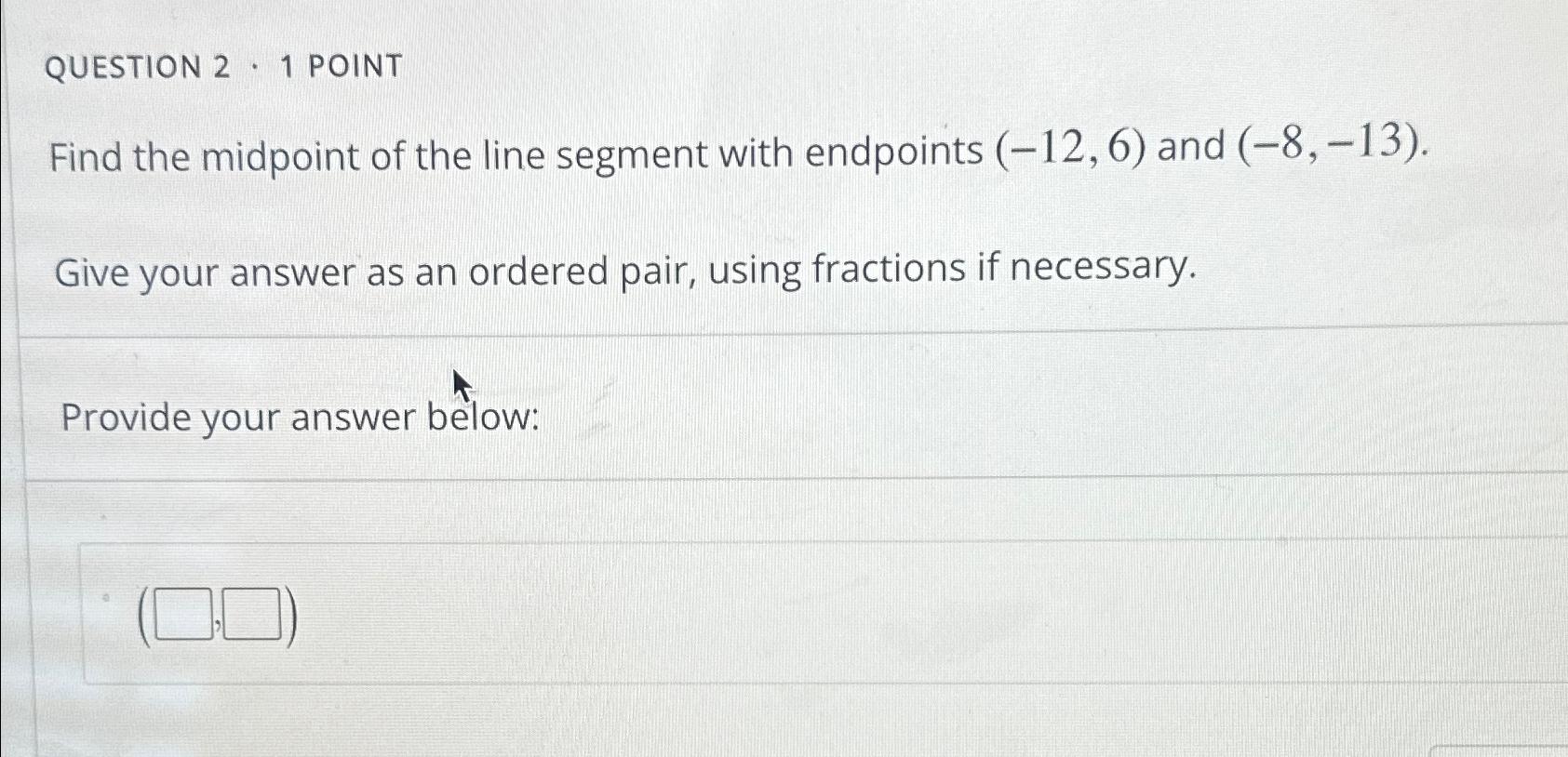 Solved QUESTION 2 - 1 POINTFind the midpoint of the line | Chegg.com Solved QUESTION 2 - 1 POINTFind the midpoint of the line | Chegg.com