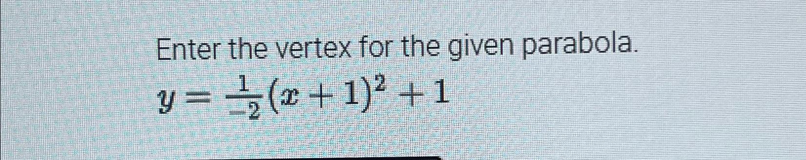 Solved Enter the vertex for the given parabola.y=1-2(x+1)2+1 | Chegg.com