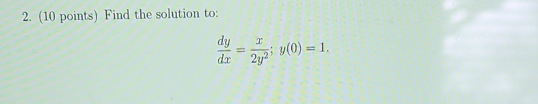 Solved 2. (10 points) Find the solution to: dxdy=2y2x;y(0)=1 | Chegg.com