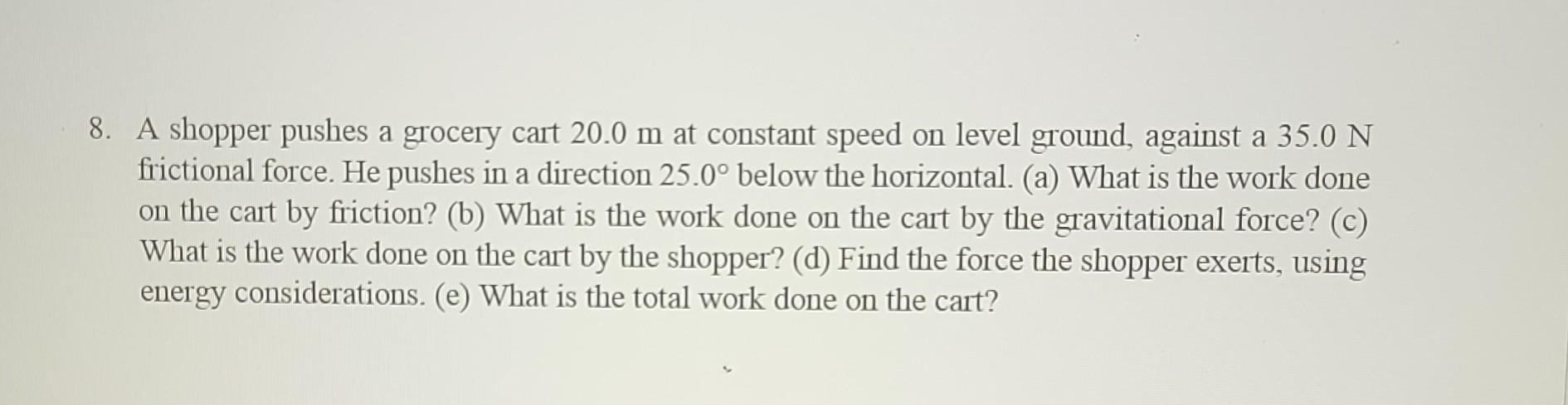 Solved 8. A shopper pushes a grocery cart 20.0 m at constant | Chegg.com