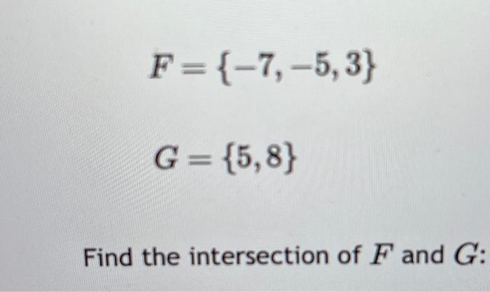 Solved F={-7,-5,3} G = {5,8} Find the intersection of F and | Chegg.com
