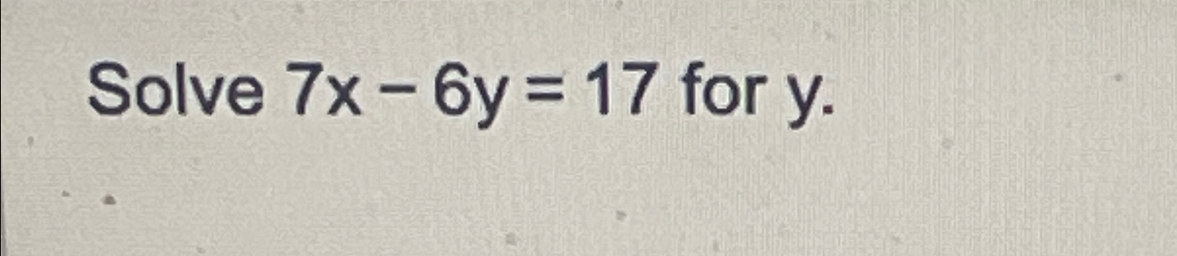 Solved Solve 7x-6y=17 ﻿for y. | Chegg.com