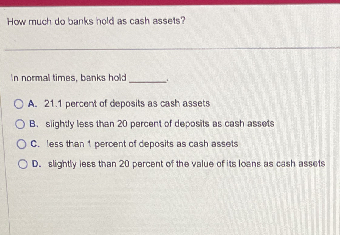 Solved How much do banks hold as cash assets?In normal | Chegg.com