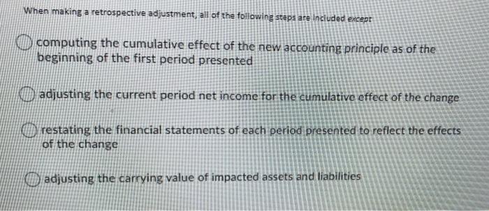Solved When making a retrospective adjustment, all of the | Chegg.com