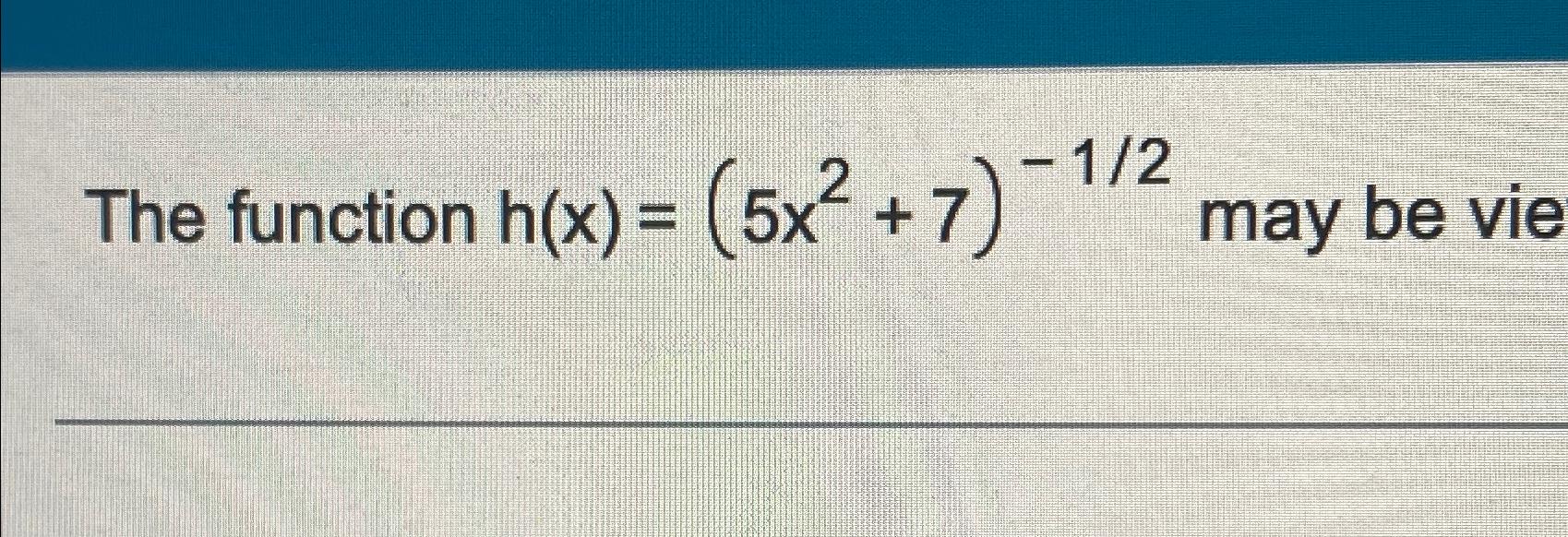 Solved The function h(x)=(5x2+7)-12 ﻿may be vie | Chegg.com