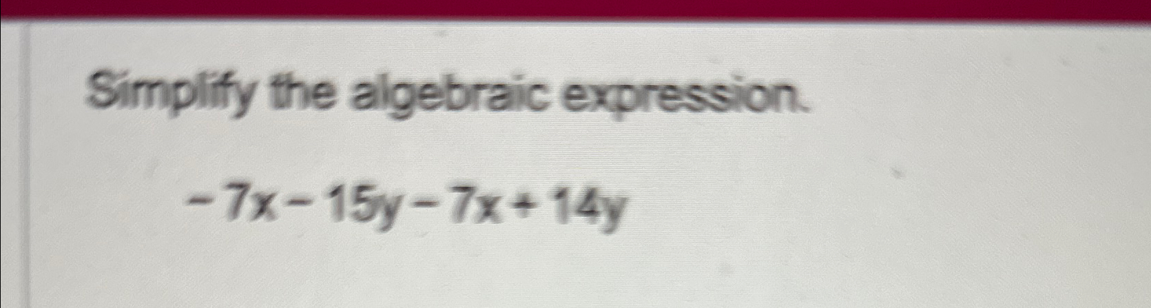 Solved Simplify the algebraic expression.-7x-15y-7x+14y | Chegg.com