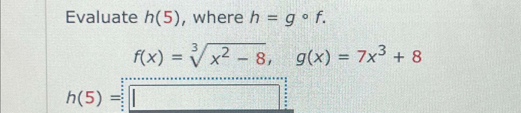Solved Evaluate h(5), ﻿where h=g@f.h(5)=x2-83,g(x)=7x3+8 | Chegg.com