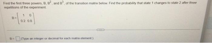 Solved Find the first three powers, B, B², and B³, of the | Chegg.com