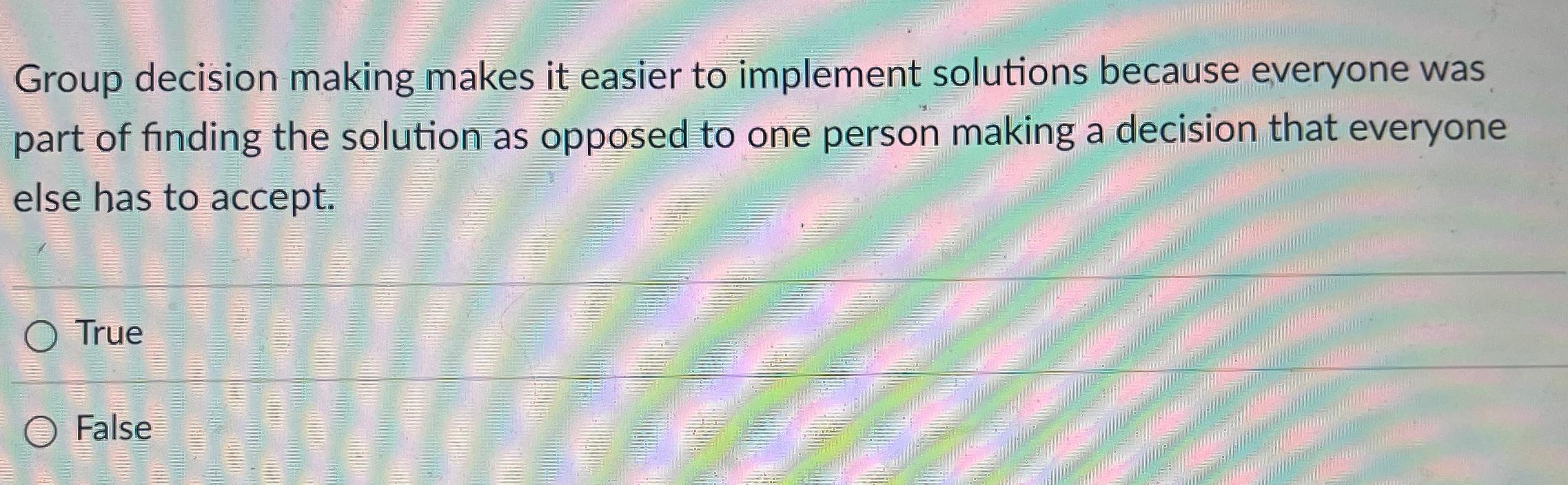 Solved Group decision making makes it easier to implement | Chegg.com