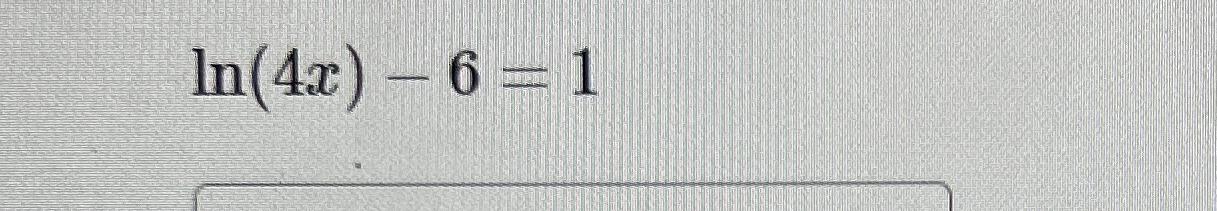 Solved ln(4x)-6=1 | Chegg.com