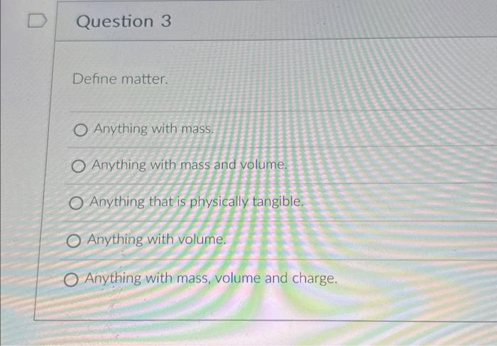 Solved D Question 3 Define matter. Anything with mass. O | Chegg.com