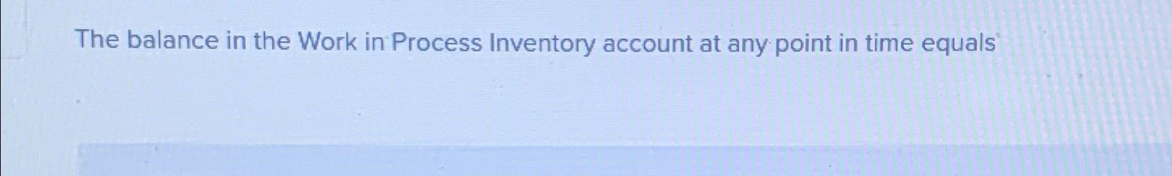 Solved The balance in the Work in Process Inventory account | Chegg.com