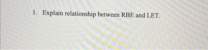 Solved 1. Explain relationship between RBE and LET. | Chegg.com