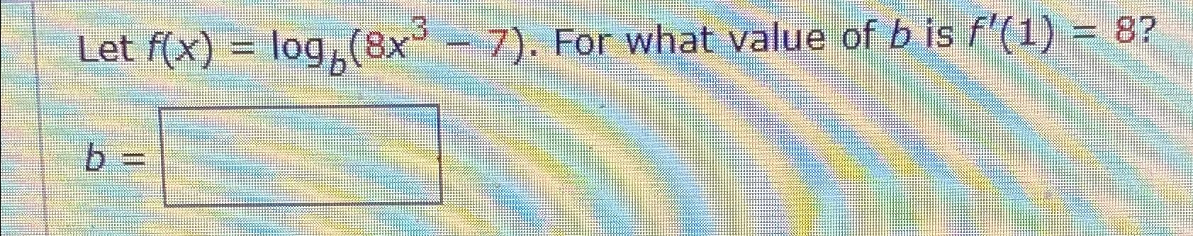 Solved Let f(x)=logb(8x3-7). ﻿For what value of b ﻿is | Chegg.com